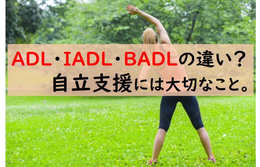 ADLとIADL、BADLの違いは？自立支援に向けた理解を。 | まったり地域包括